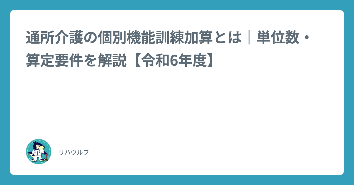 通所介護の個別機能訓練加算とは｜単位数・算定要件を解説【令和6年度】｜リハウルフ